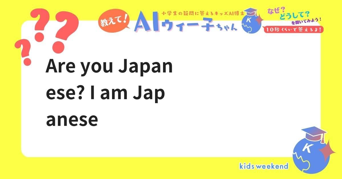 Are you Japanese? I am Japanese | キッズウィークエンド